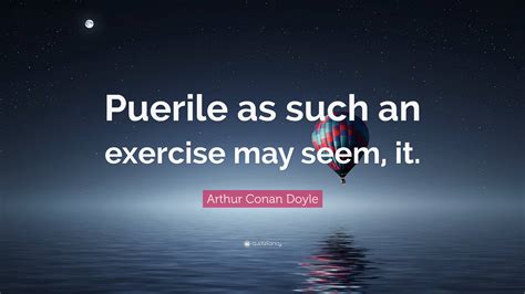 Arthur Conan Doyle Quote Puerile As Such An Exercise May Seem It