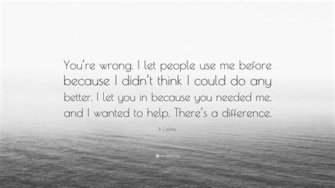 B Celeste Quote Youre Wrong I Let People Use Me Before Because I