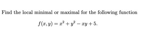 solved find the local minimal or maximal for the following