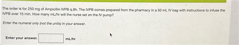 Solved The Order Is For 250mg Of Ampicillin IVPB Q 8h The Chegg