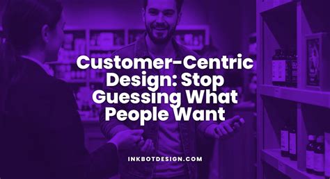 Customer Centric Design Stop Guessing What People Want