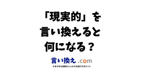現実的の言い換え語のおすすめは？ビジネスやカジュアルに使える類義語のまとめ！ 言い換えドットコム