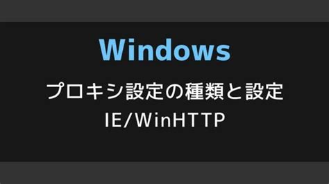 WindowsWindowsプロキシ設定の種類と設定方法 WinHTTP Proxy TechLog