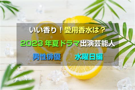 いい香り！愛用香水は？－ 2023年夏ドラマ出演芸能人・男性俳優 水曜日編 Teruの談話室