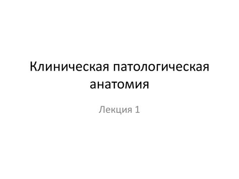 Клиническая патологическая анатомия Лекция 1 презентация онлайн