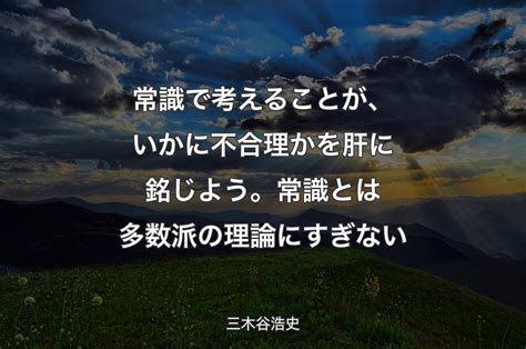 常識で考えることが、いかに不合理かを肝に銘じよう。常識とは多数派の理論にすぎない 三木谷浩史