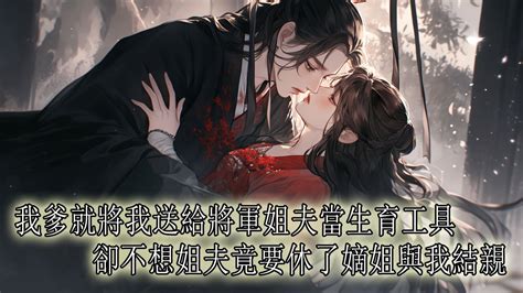 嫡姐體弱不能生育，我爹就將我送給將軍姐夫，逼我生下對方的孩子，一夜風流後，卻不想將軍姐夫嗜之入骨，竟要休了嫡姐與我結親【一口氣看完
