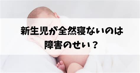新生児が全然寝ないのは障害のせい？保育士が原因と対応を解説 保育士みちママブログ