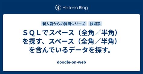 Sqlでスペース（全角／半角）を探す、スペース（全角／半角）を含んでいるデータを探す。 Doodle On Web