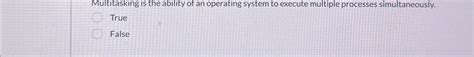 Solved Multitasking Is The Ability Of An Operating System To Chegg