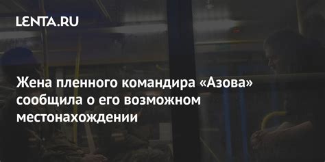Жена пленного командира «Азова сообщила о его возможном