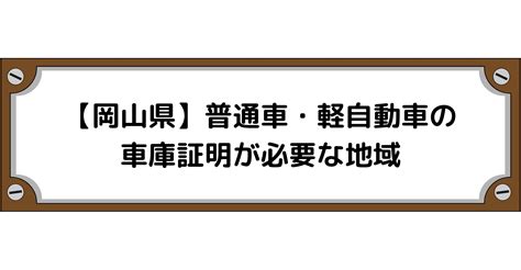 【岡山県】普通車・軽自動車の車庫証明が必要な地域、不要な地域 あなたの街の車庫証明マニュアル