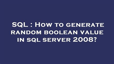 Sql How To Generate Random Boolean Value In Sql Server 2008 Youtube
