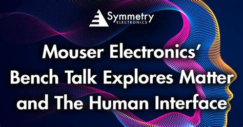 Mouser Electronics Bench Talk Explores Matter And The Human Interface Symmetry Electronics