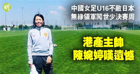 【女足】中國u16不敵日本無緣世少決賽周 港產主帥陳婉婷嘆遺憾 明報 Line Today