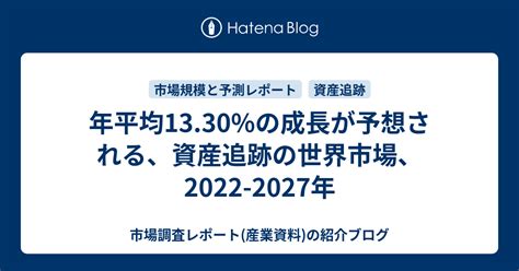 年平均1330の成長が予想される、資産追跡の世界市場、2022 2027年 市場調査レポート産業資料の紹介ブログ