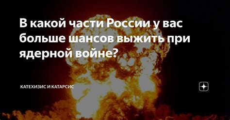 В какой части России у вас больше шансов выжить при ядерной войне Катехизис и Катарсис Дзен