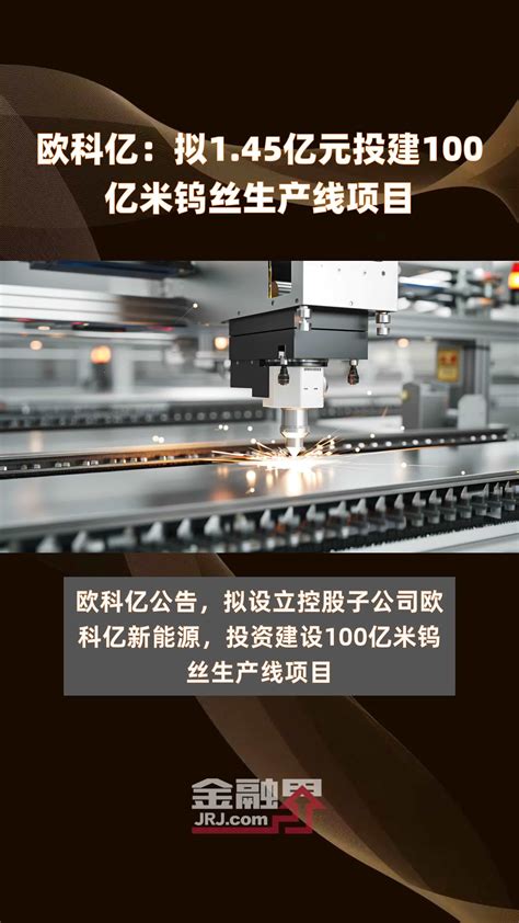 欧科亿：拟145亿元投建100亿米钨丝生产线项目 快报凤凰网视频凤凰网