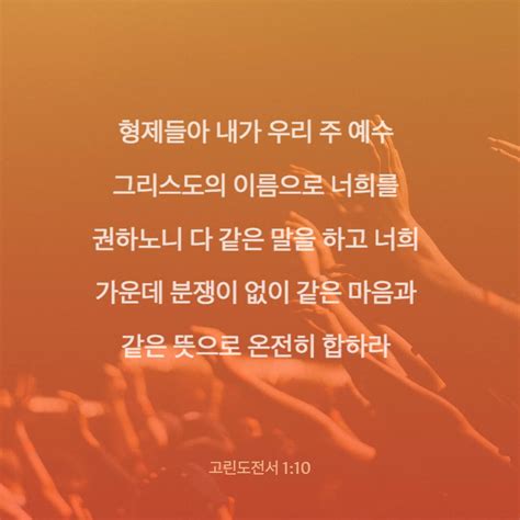 고린도전서 1 10 21 형제들아 내가 우리 주 예수 그리스도의 이름으로 너희를 권하노니 다 같은 말을 하고 너희 가운데 분쟁이 없이 같은 마음과 같은 뜻으로 온전히 합하라