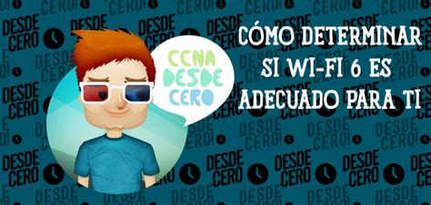 Cómo Determinar Si Wi Fi 6 Es Adecuado Para Ti Ccna Desde Cero