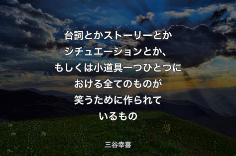 台詞とかストーリーとかシチュエーションとか、もしくは小道具一つひとつにおける全てのものが笑うために作られているもの 三谷幸喜