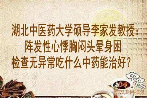 湖北中医药大学硕导李家发教授：阵发性心悸胸闷头晕身困检查无异常吃什么中药能治好？武汉诚顺和中医馆比较好的中医院门诊部