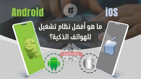 مقارنة بين Ios Vs Android ما هو أفضل نظام تشغيل للهواتف الذكية؟