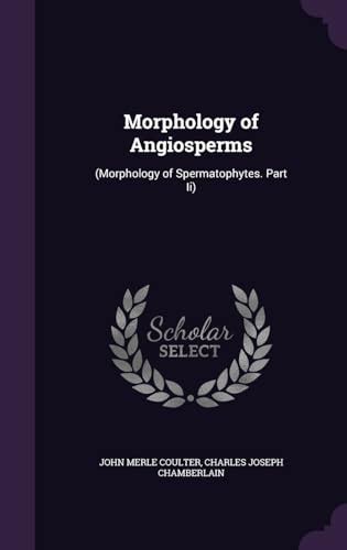 Morphology Of Angiosperms Morphology Of Spermatophytes Part Ii Coulter John Merle