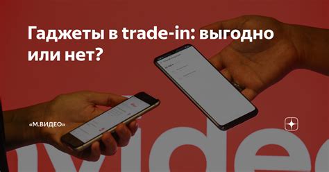 Гаджеты в Trade In выгодно или нет МВидео Дзен