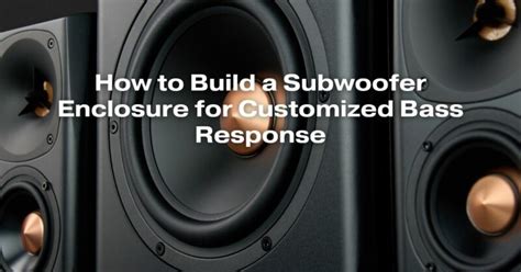 How To Build A Subwoofer Enclosure For Customized Bass Response All