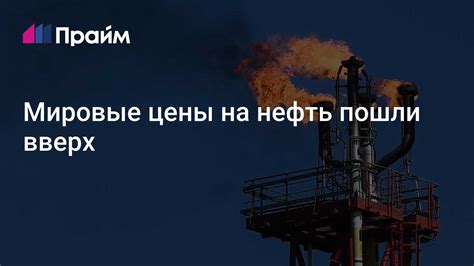 Мировые цены на нефть пошли вверх 09122024 ПРАЙМ