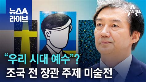 “우리 시대 예수”조국 전 장관 주제 미술전 뉴스a 라이브 Youtube