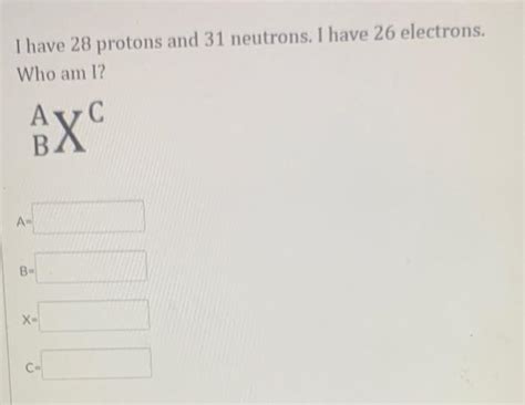 Solved I Have 28 Protons And 31 Neutrons I Have 26