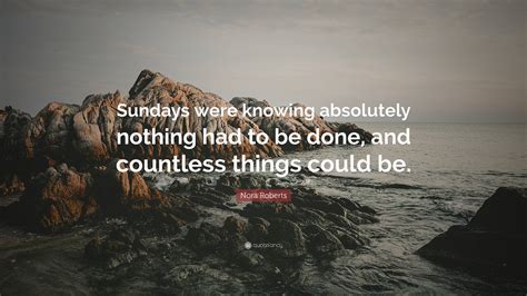 Nora Roberts Quote Sundays Were Knowing Absolutely Nothing Had To Be