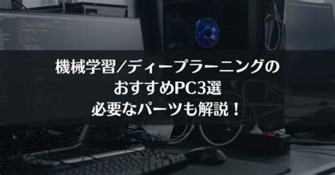 機械学習 ディープラーニングのおすすめPC3選必要なパーツも解説 AI専門ニュースメディア AINOW