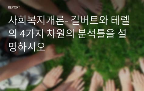 사회복지개론 길버트와 테렐의 4가지 차원의 분석틀을 설명하시오 레포트
