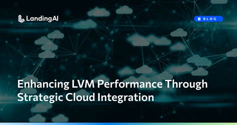 Enhancing Lvm Performance Through Strategic Cloud Integration Landingai