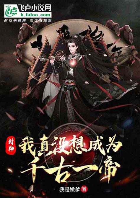 封神：我真没想成为千古一帝我是嫩爹小说全本小说下载飞卢小说网