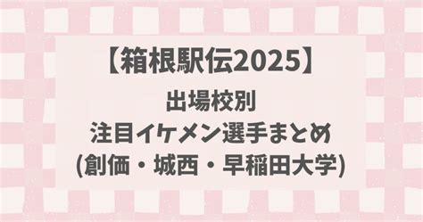 【箱根駅伝2025】出場校別注目イケメン選手まとめ創価・城西・早稲田大学 Rico Blog