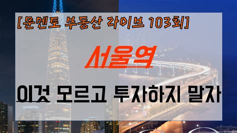 문멘토 부동산 라이브 103회 4편서울역 이것 모르고 투자하지 말자 삼성역 서울역 Gtx Youtube