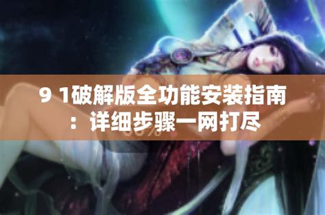 9 1破解版全功能安装指南：详细步骤一网打尽 高科测试