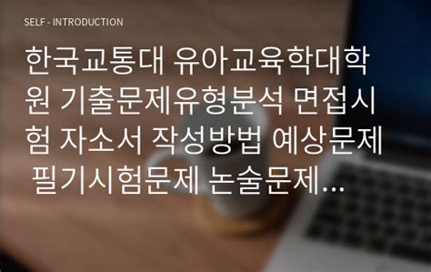 한국교통대 유아교육학대학원 기출문제유형분석 면접시험 자소서 작성방법 예상문제 필기시험문제 논술문제 지원동기작성요령 자기소개서