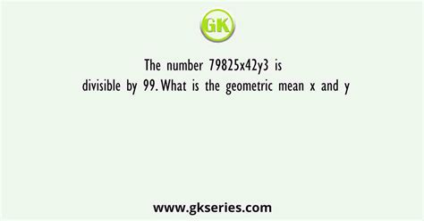 The Number 79825x42y3 Is Divisible By 99 What Is The Geometric Mean X And Y