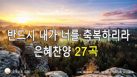 찬송가 연속 듣기 Ccm 크리스챤을 위한 베스트 은혜찬송가 27곡연속듣기 전곡가사첨부 Worship Song Hymns Youtube