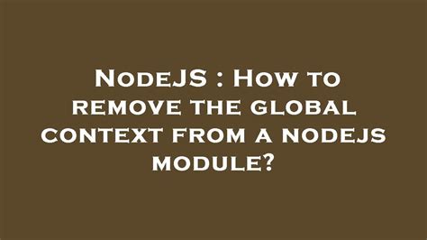 Nodejs How To Remove The Global Context From A Nodejs Module Youtube