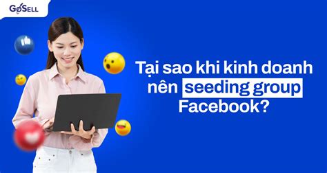 Tại Sao Khi Kinh Doanh Nên Seeding Group Facebook Goacademy HỌc