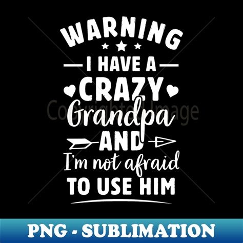 Warning I Have A Crazy Grandpa And Im Not Afraid To Use Him Inspire