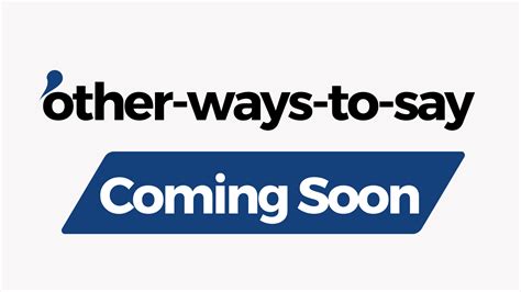 10 Other Ways To Say Coming Soon Other Ways To Say