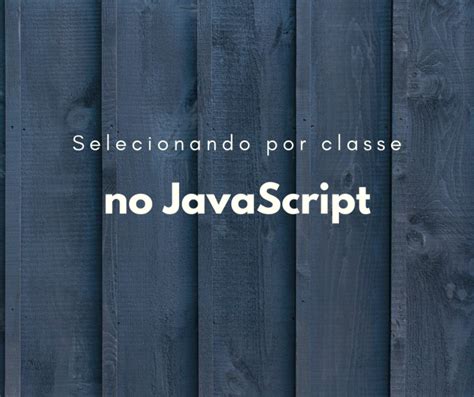 javascript como selecionar elemento por classe hora de codar