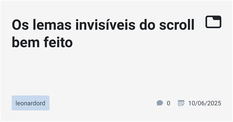 Os Lemas Invisíveis Do Scroll Bem Feito · Leonardord · Tabnews